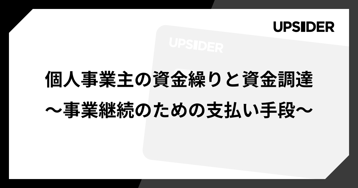 個人事業主の資金繰りと資金調達～事業継続のための資金管理と調達・支払い手段～ Upsiderお役立ち記事