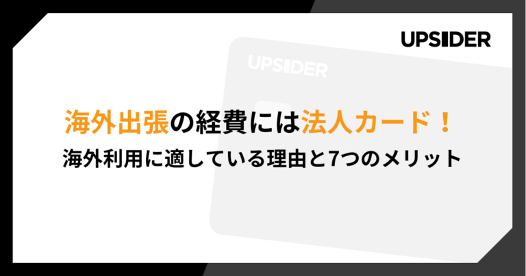 海外出張の経費支払いには法人カードがおすすめ！海外利用に適している理由と7つのメリットを解説 Upsiderお役立ち記事